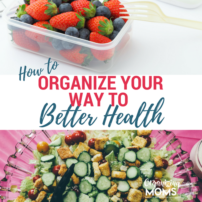 Organize Your Way to Better Health - Organizing Moms