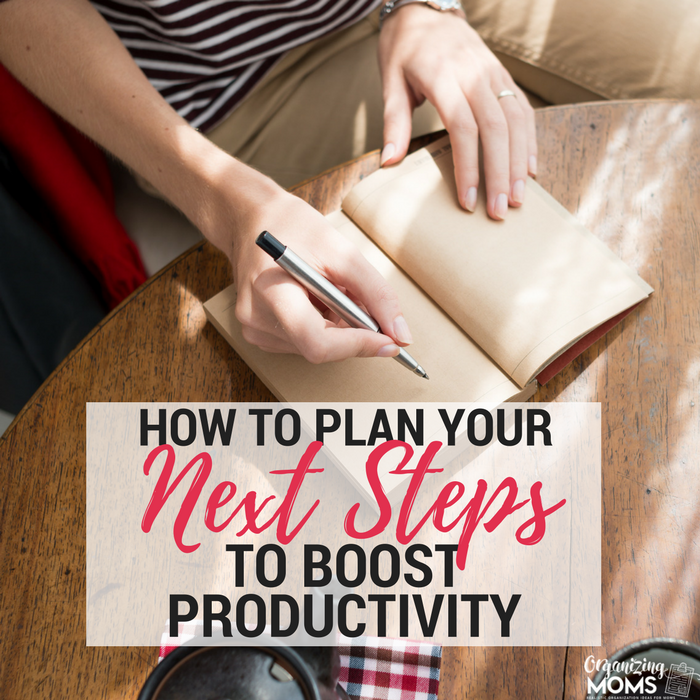 How to Plan Your Next Steps to Boost Your Productivity - Organizing Moms