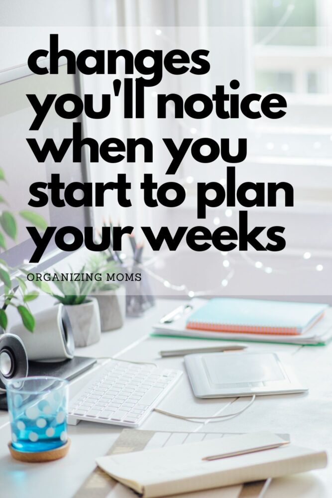 Changes that happen when you start to plan your weeks - Organizing Moms
