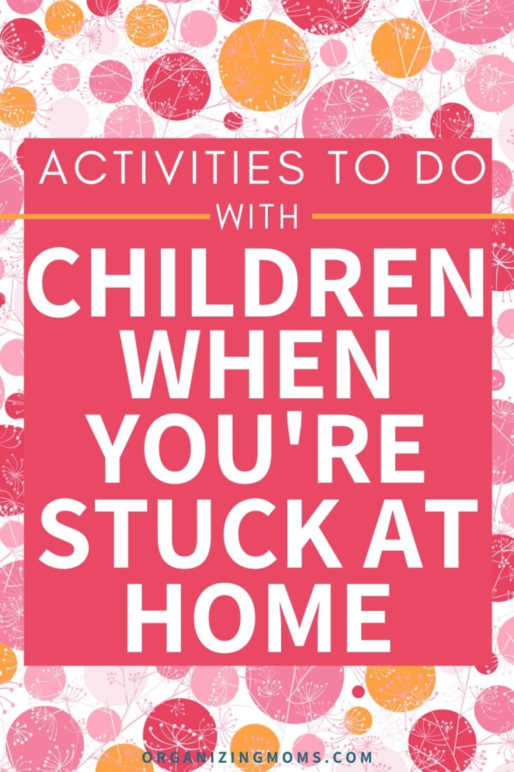 Things to Do With Kids When You're Stuck at Home - Organizing Moms